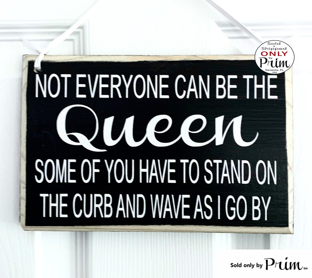 10x8 Not Everyone Can Be Queen Some of You Have to Stand on the Curb ...