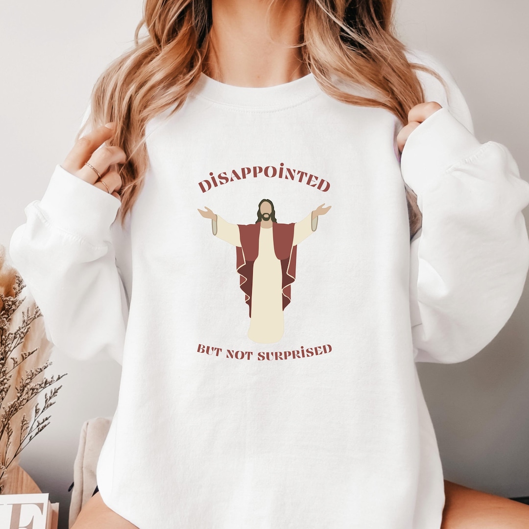 Jesus Disappointed but Not Surprised Sweatshirt, Funny Christian Tee ...