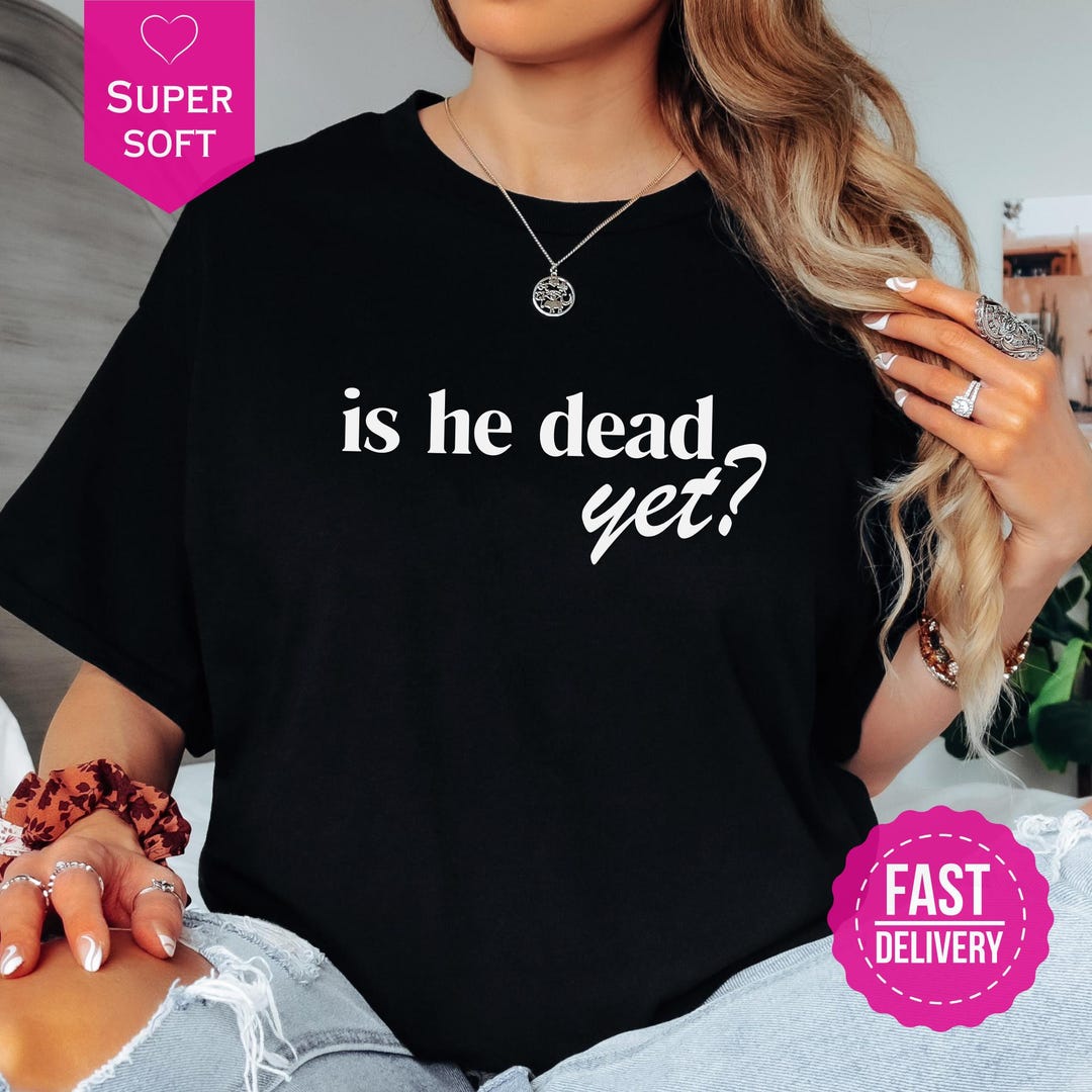 Is He Dead yet T-shirt, Anti-trump T-shirt, Resist Trump T-shirt ...