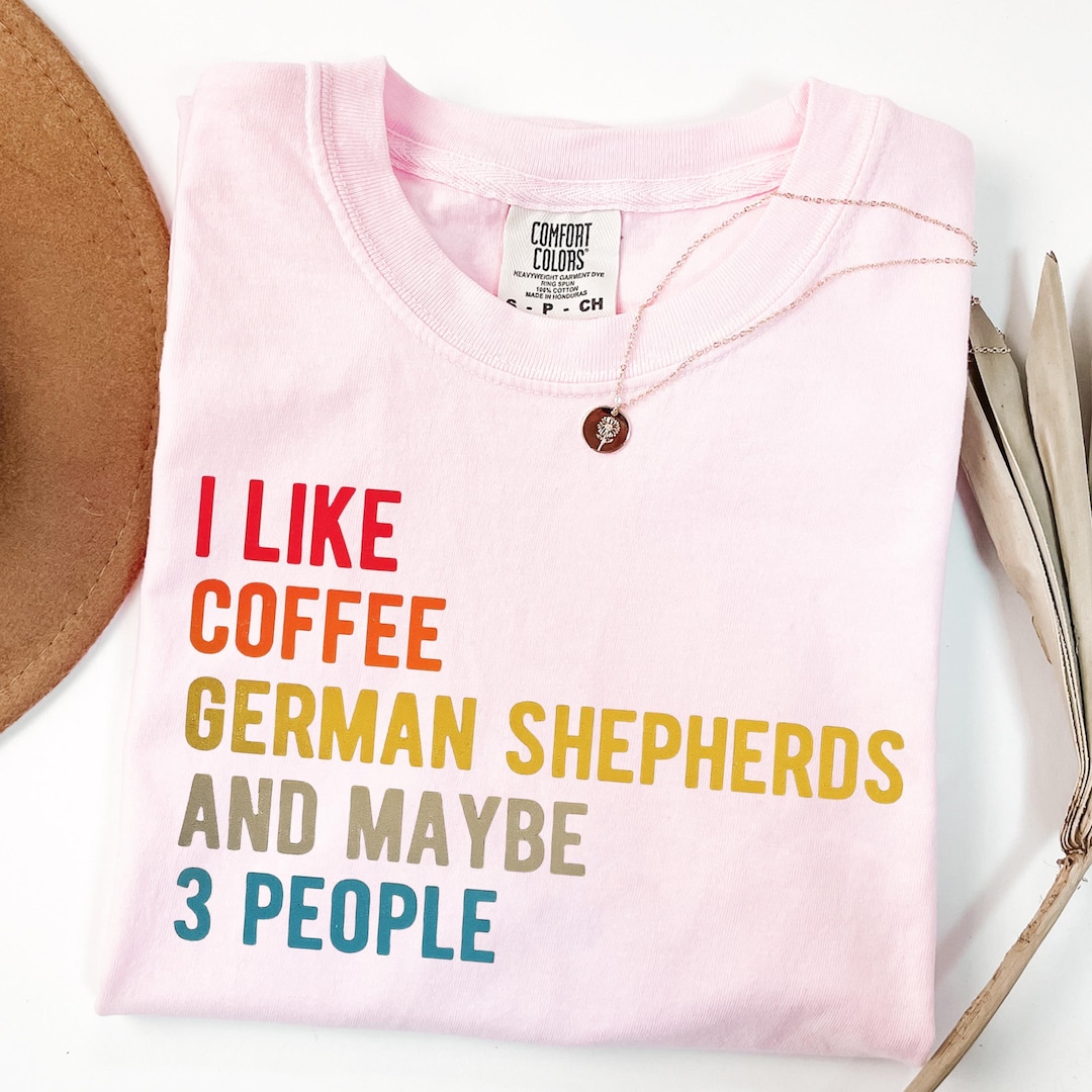 Comfort Colors I Like Coffee German Shepherds and Maybe 3 People Cute ...