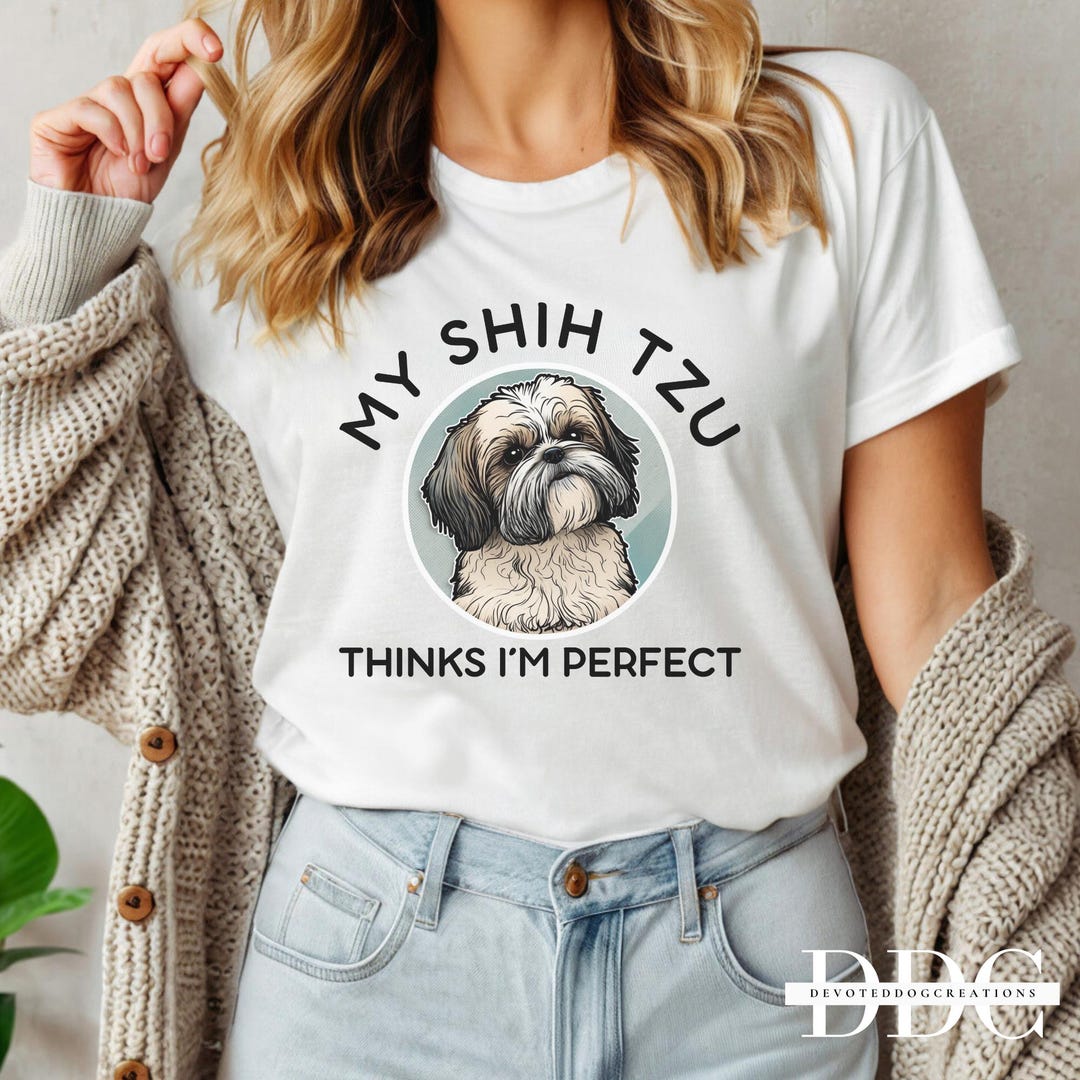 Funny Shih Tzu T-shirt, My Shih Tzu Think's I'm Perfect Shirt Shih Tzu ...