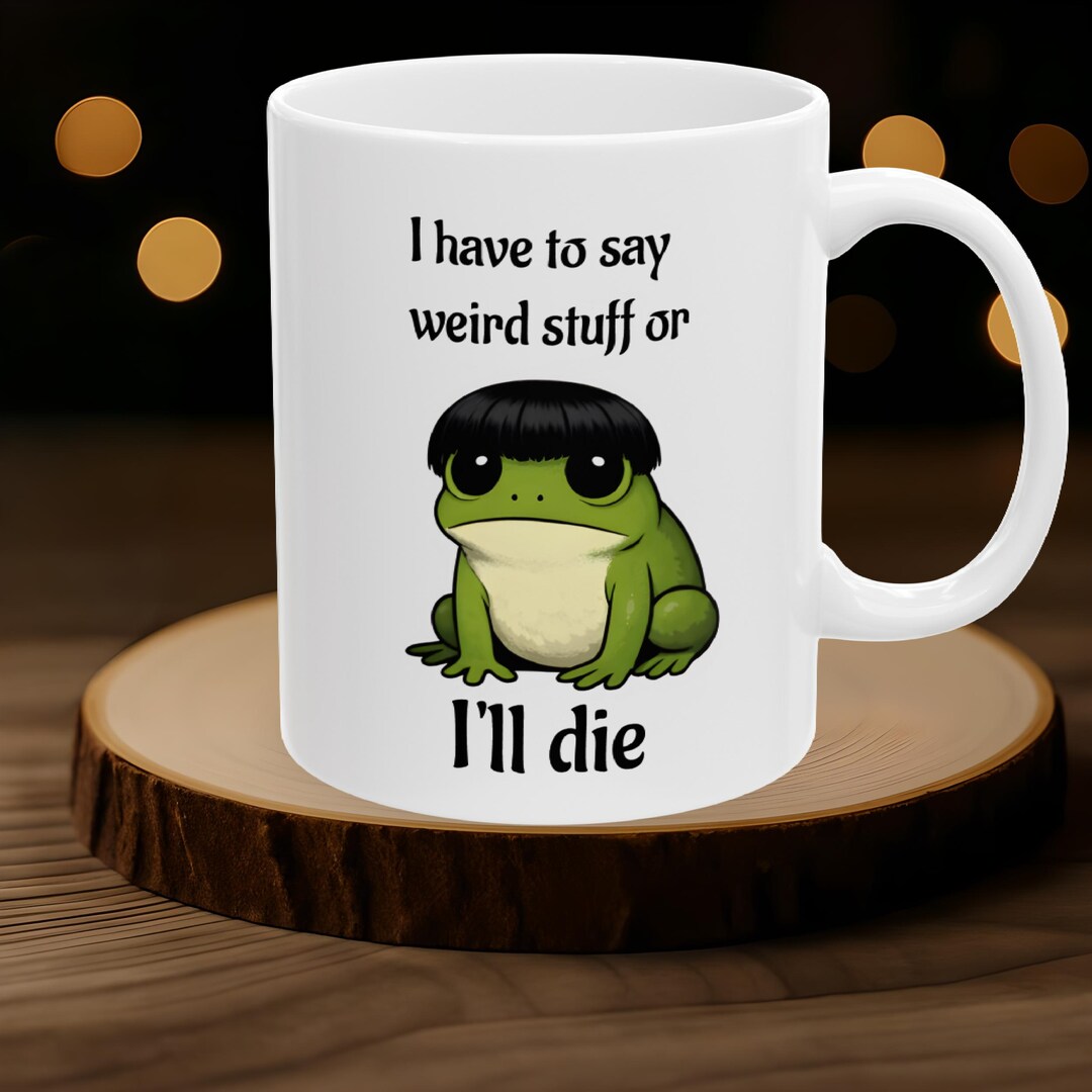 Funny Frog Mug, I Have to Say Weird Stuff or Ill Die, Frog Mug Gift ...