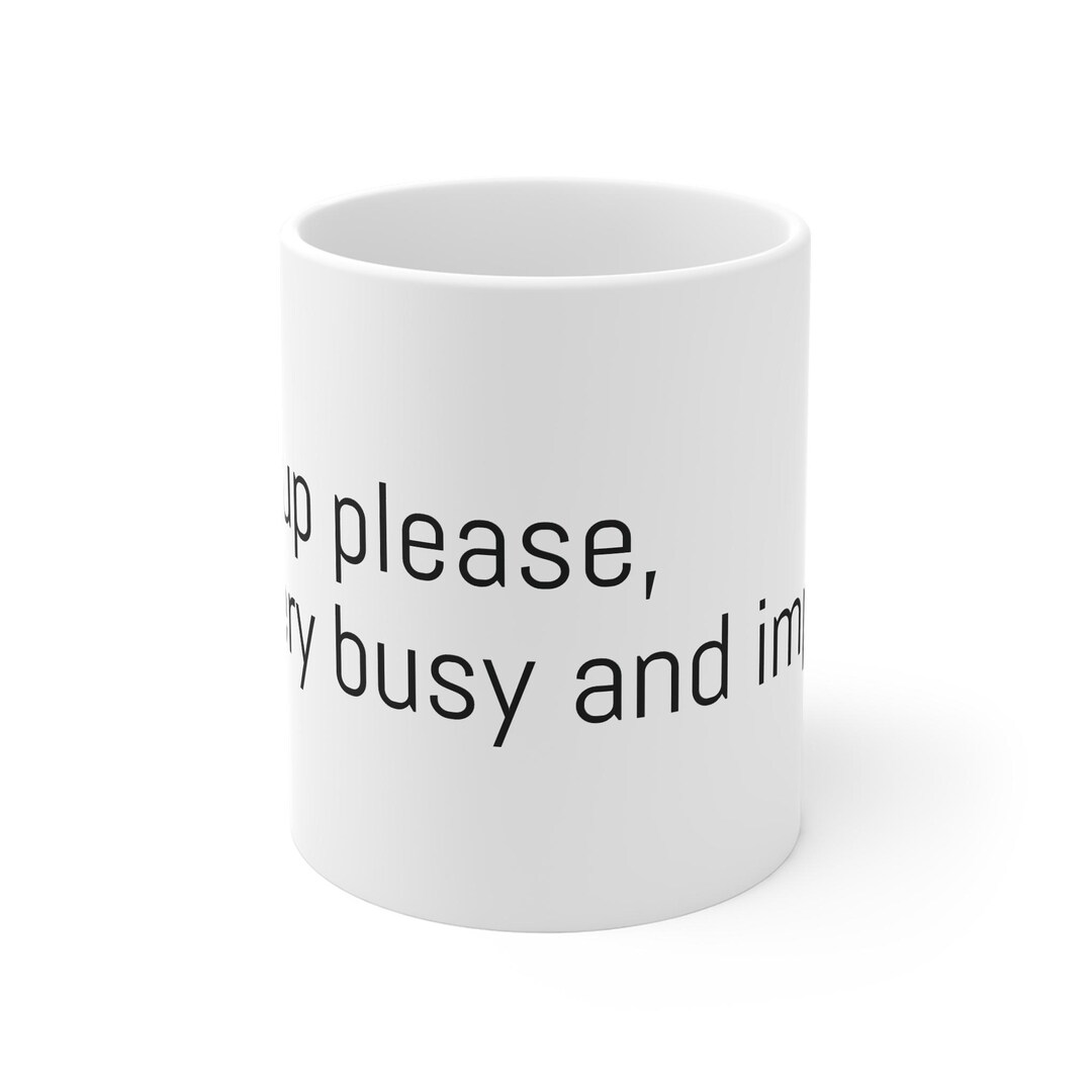 Funny Mug - "shut up Please, I'm Very Busy and Important!" Perfect Gift ...