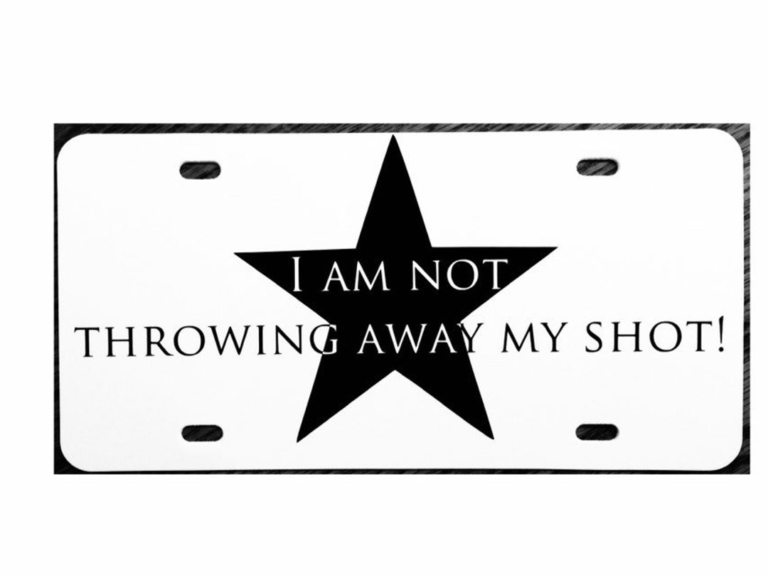 Hamilton Musical License Plate I Am Not Throwing Away My Shot! Car Tag ...