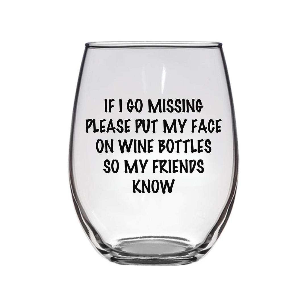 If I Go Missing Please Put My Face on Wine Bottles so My Friends Know ...