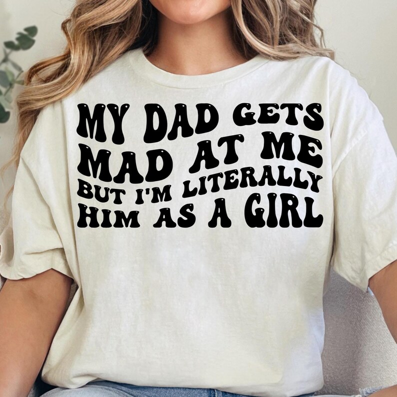 My-dad Gets Mad at Me but I'm Literally Him as A Girl PNG SVG, Funny ...