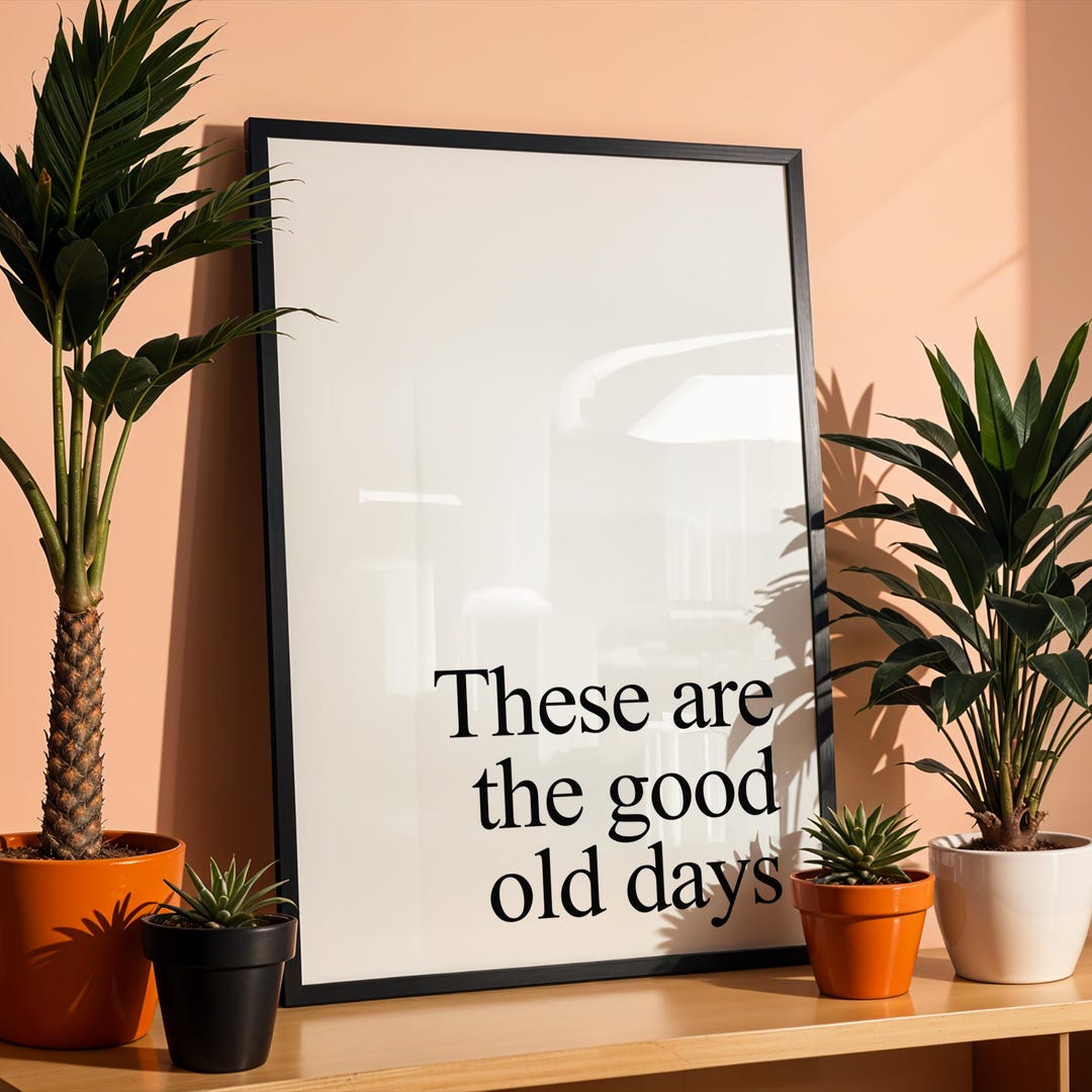 These Are the Good Old Days Print | Trendy Wall Art Print | Positive ...