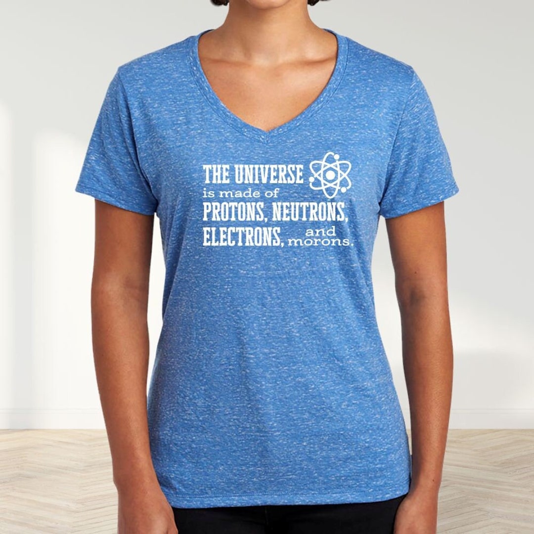 Universe is Made of Protons, Neutrons, Morons, Womens T-shirt, V-neck ...