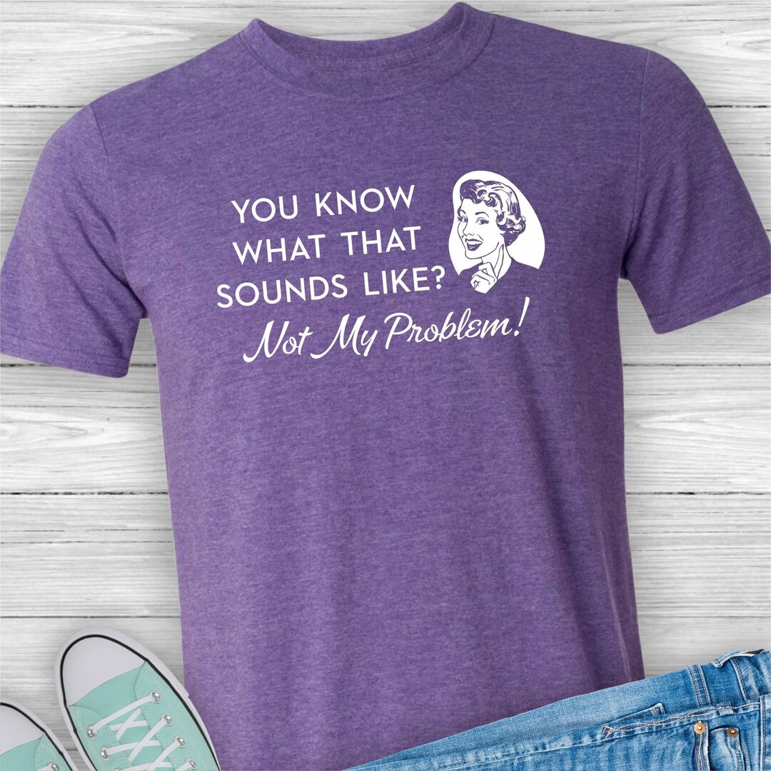 Know What That Sounds Like Not My Problem funny shirts - Etsy Österreich