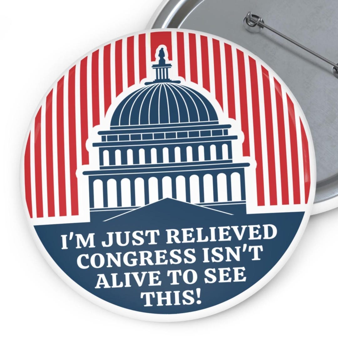 Relieved Congress Not Alive See This Funny Pins Buttons Do Your Job ...