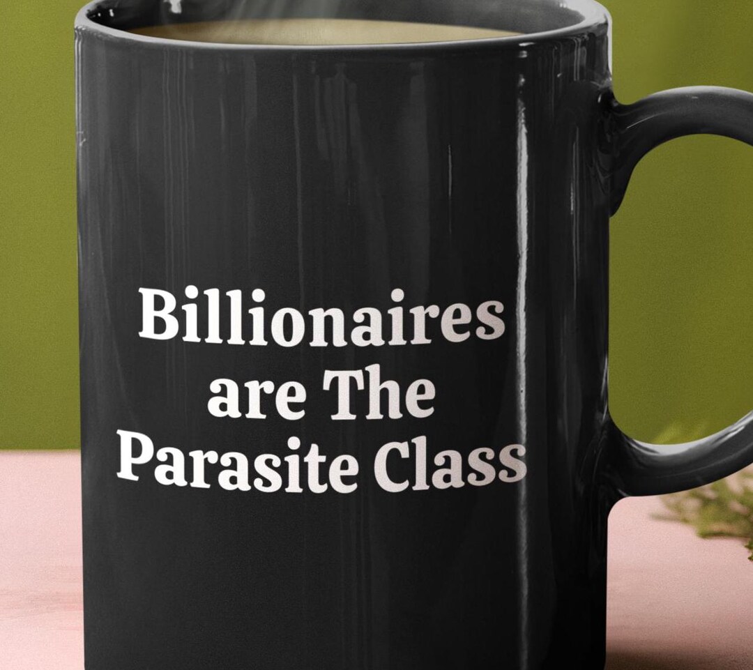 Billionaires Are Parasite Class Funny Mugs Eat Rich Anti Billionaires ...