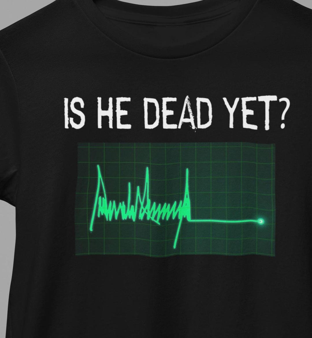 Is He Dead yet Green Flatline T-shirts Anti Trump Funny Shirts Hate ...