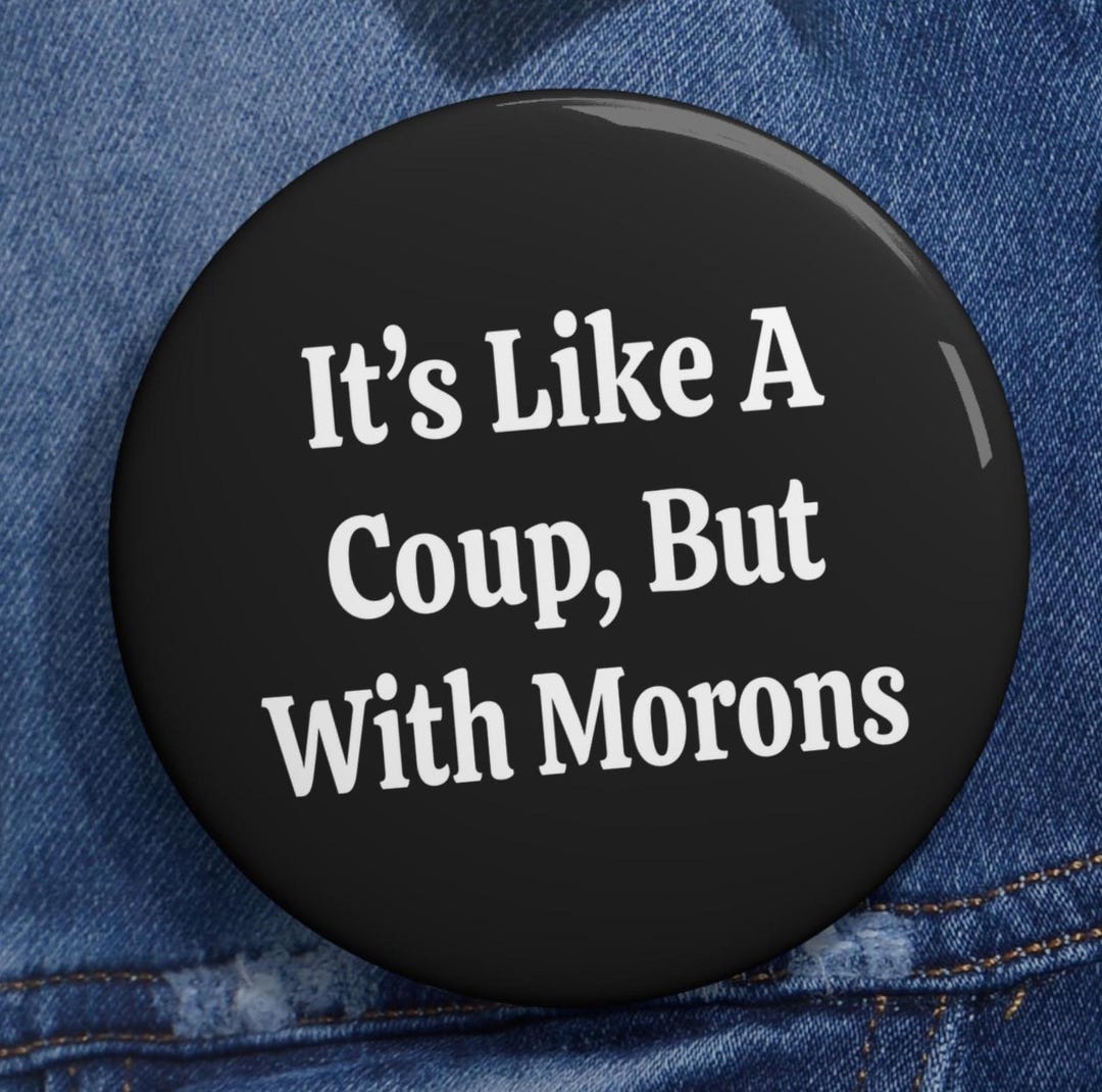 It's Like a Coup With Morons Pins Buttons Funny Coup D'etat Anti Trump ...