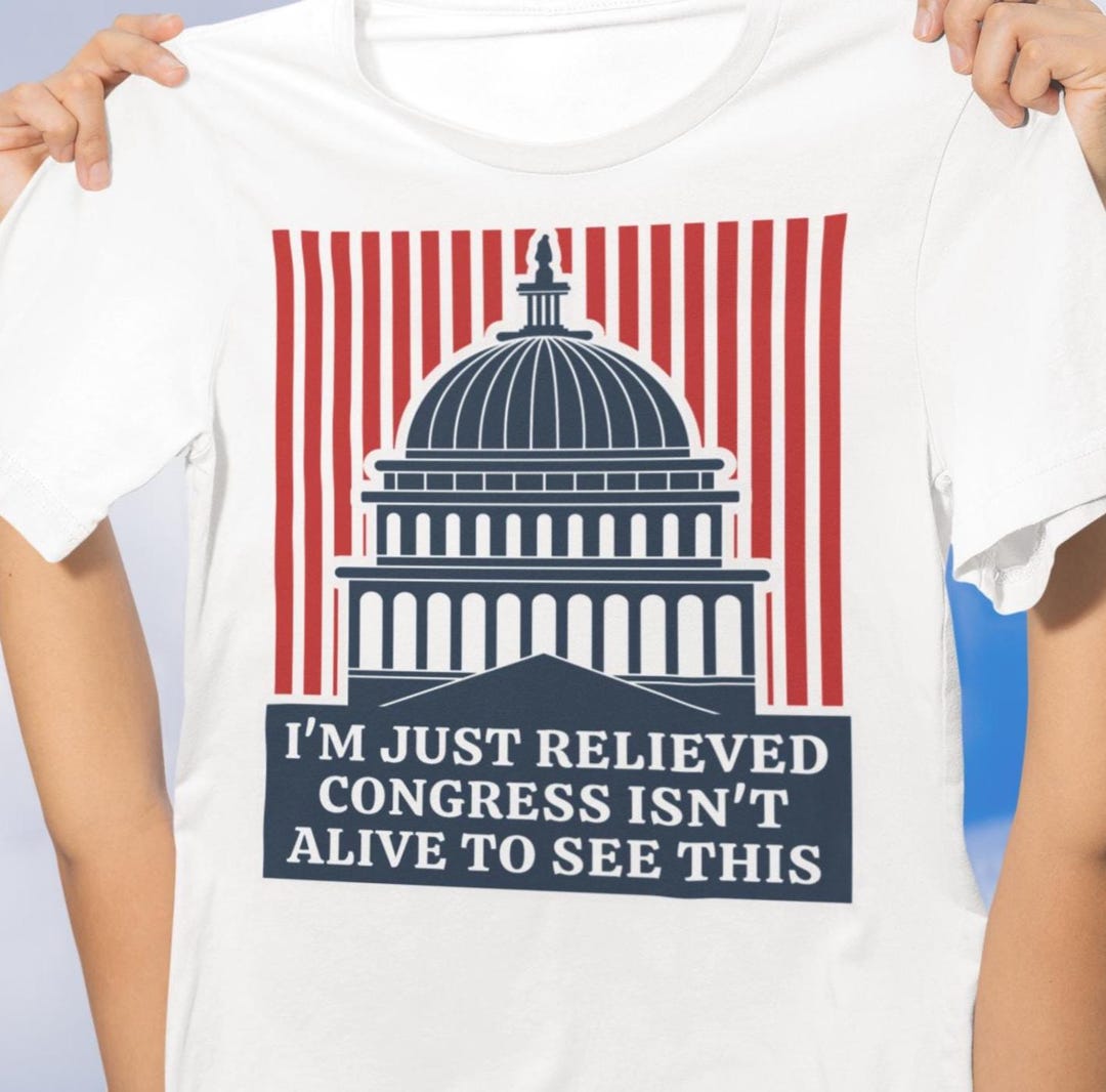 Relieved Congress Not Alive See This Funny T-shirts Do Your Job Anti ...