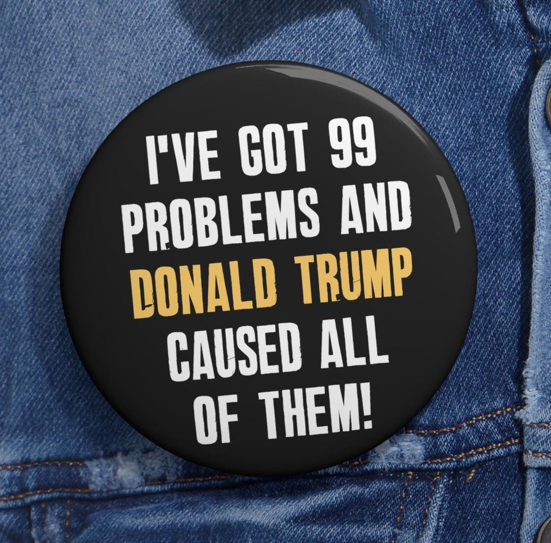 99 Problems Donald Trump Caused All Them Pins Buttons Funny Anti Trump ...
