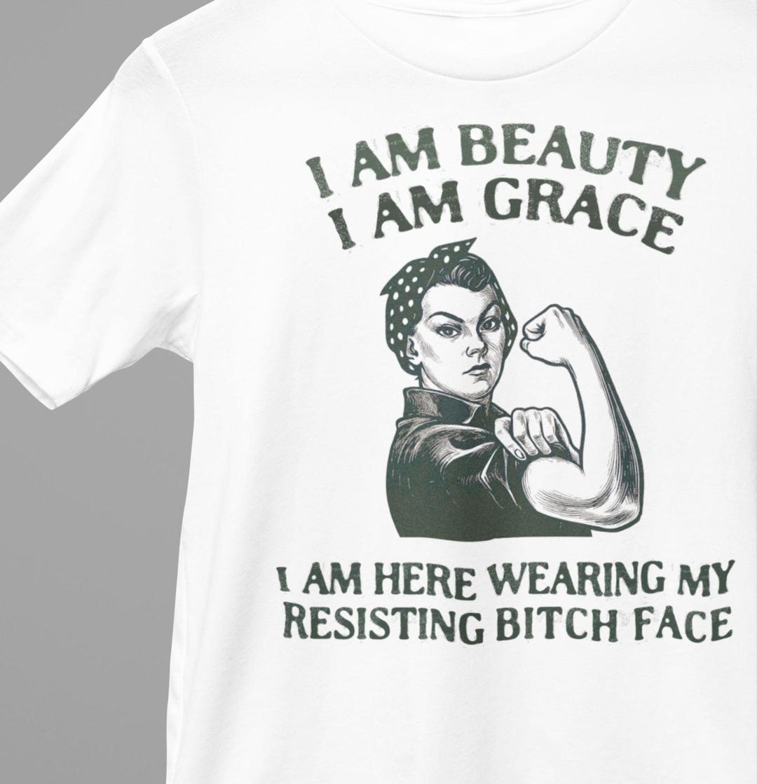 I Am Beauty Grace Resisting Bitch Face Funny T-shirts Protesting ...