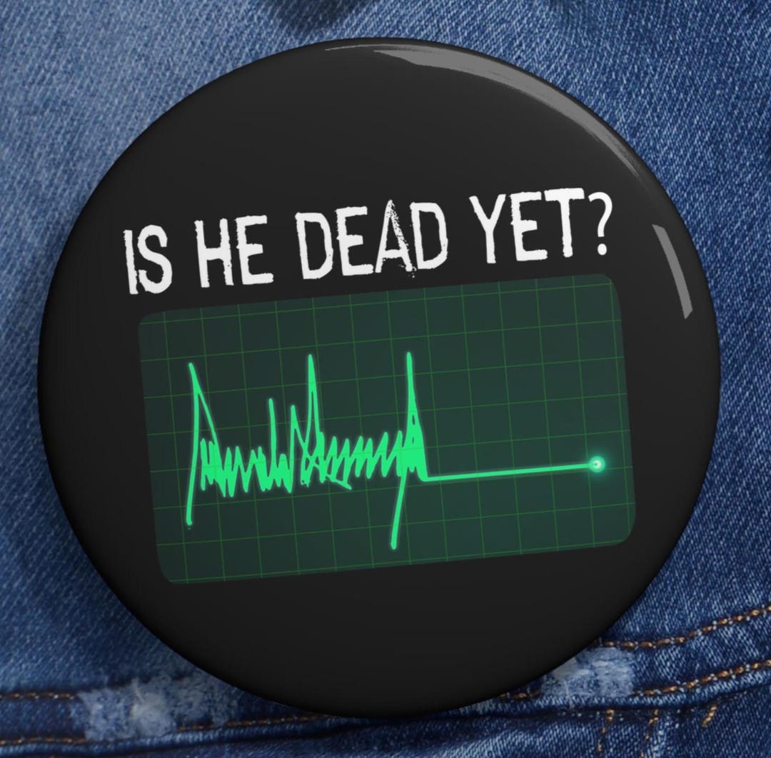 Is He Dead yet Green Flatline Pins Buttons Anti Trump Funny Pins Hate ...