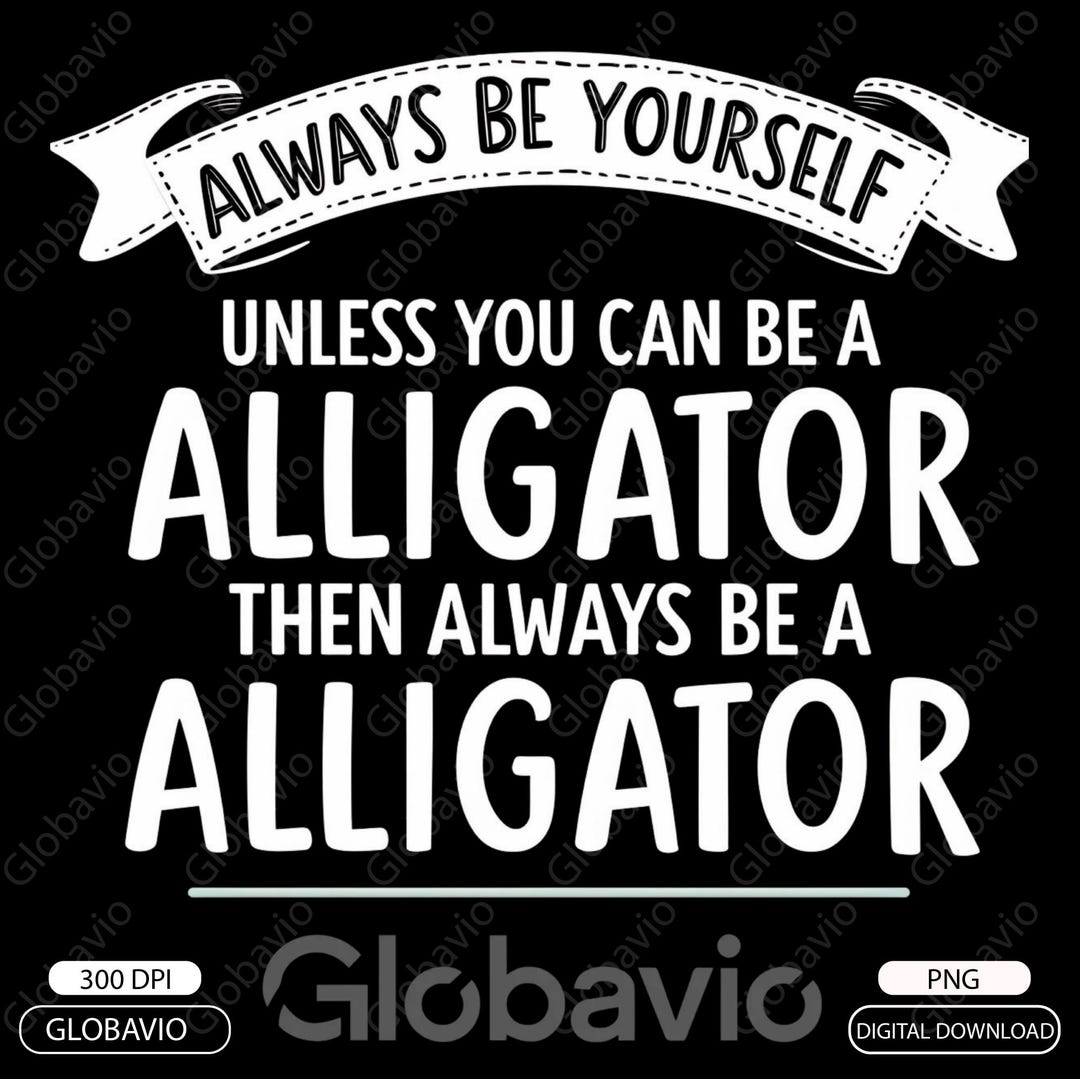 Always Be an Alligator PNG | Funny Crocodile Quote Sublimation File for ...
