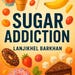 Sugar Addiction: A Complete Guide to Understanding, Managing, and ...