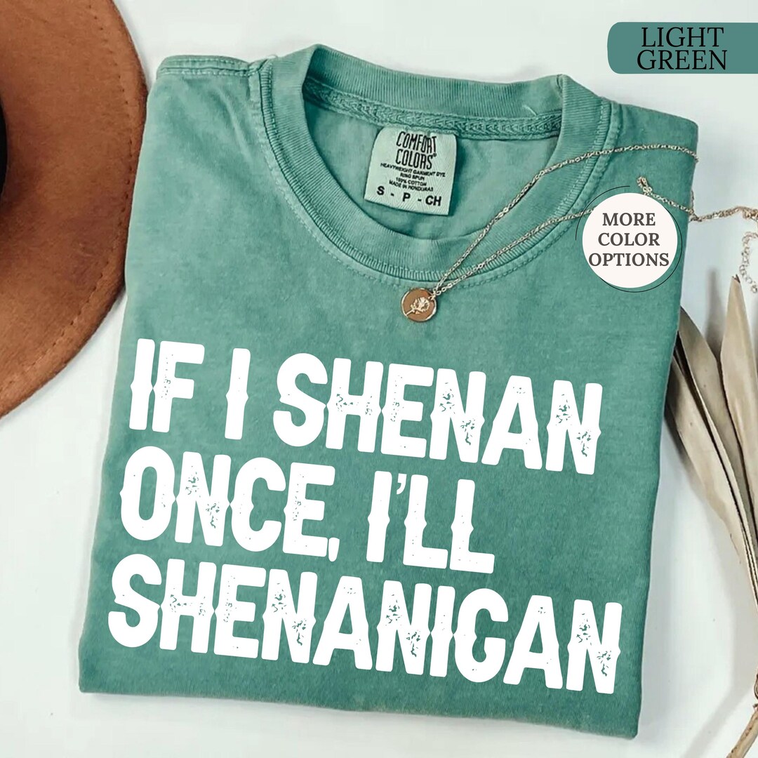 Comfort Colors® If I Shenan Once I’ll Shenanigan Shirt, Funny Irish ...