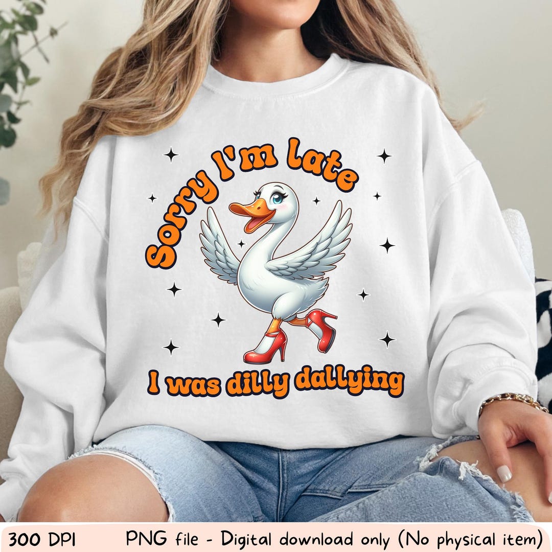 Sorry I'm Late I Was Dilly Dallying Goose PNG Design, Digital Download ...