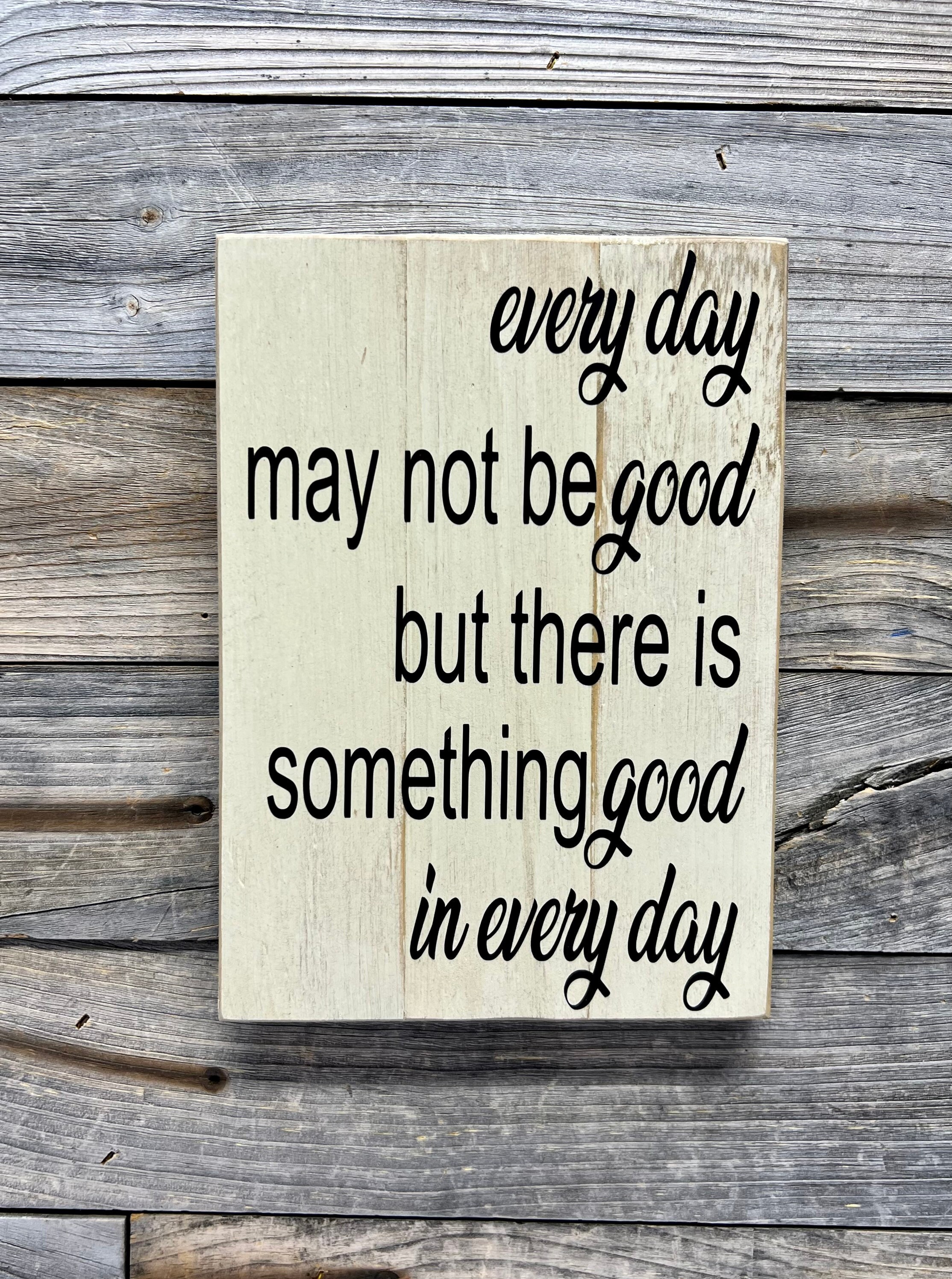 Every Day May Not Be Good But There Is Something Good In Every Day