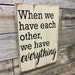 When We Have Each Other We Have Everything / Sign / Wall Sign - Etsy