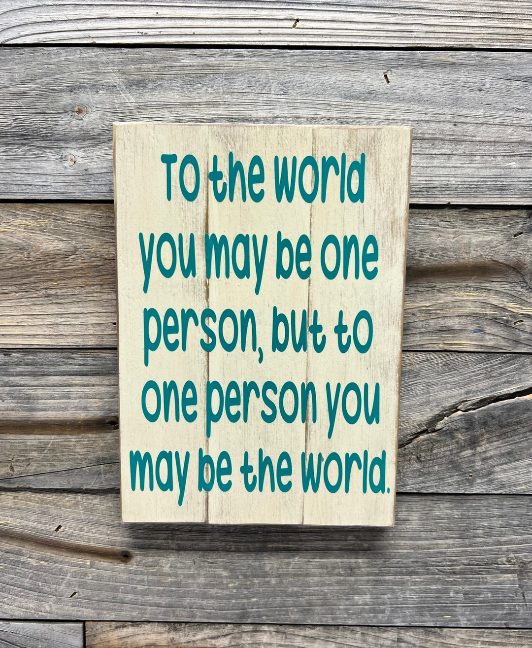 To the World You May Be One Person but to One Person You May Be the ...