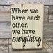 When We Have Each Other We Have Everything / Sign / Wall Sign - Etsy