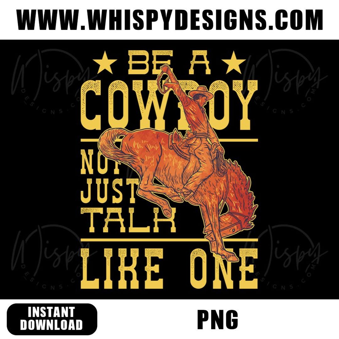 Be a Cowboy Not Just Talk Like One PNG Design | Digital Download ...