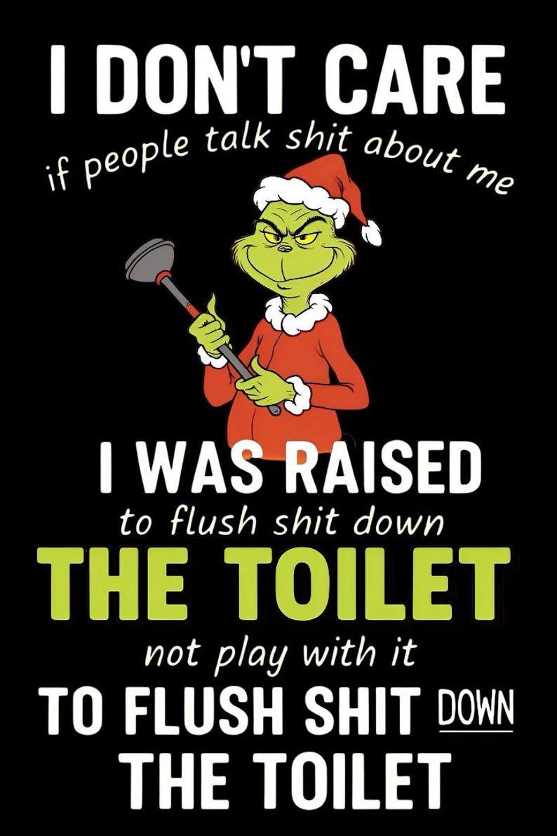 I Don't Care If People Talk Shit About Me I Was Raised to Flush Shit ...
