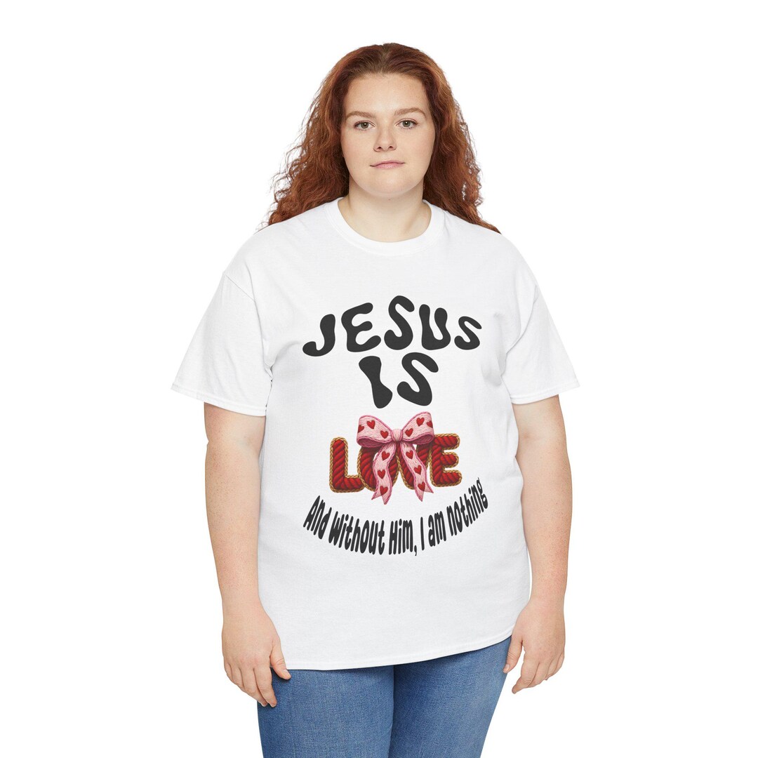 Jesus IS Love, and Without Him I Am Nothing, Printed, Valentines, Tee ...