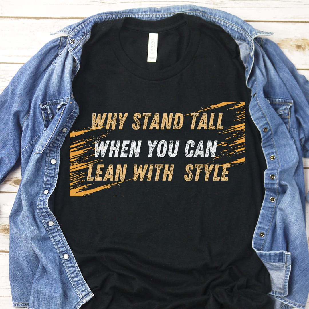 Why Stand Tall When You Can Lean With Style T-shirt – A Playful Twist ...