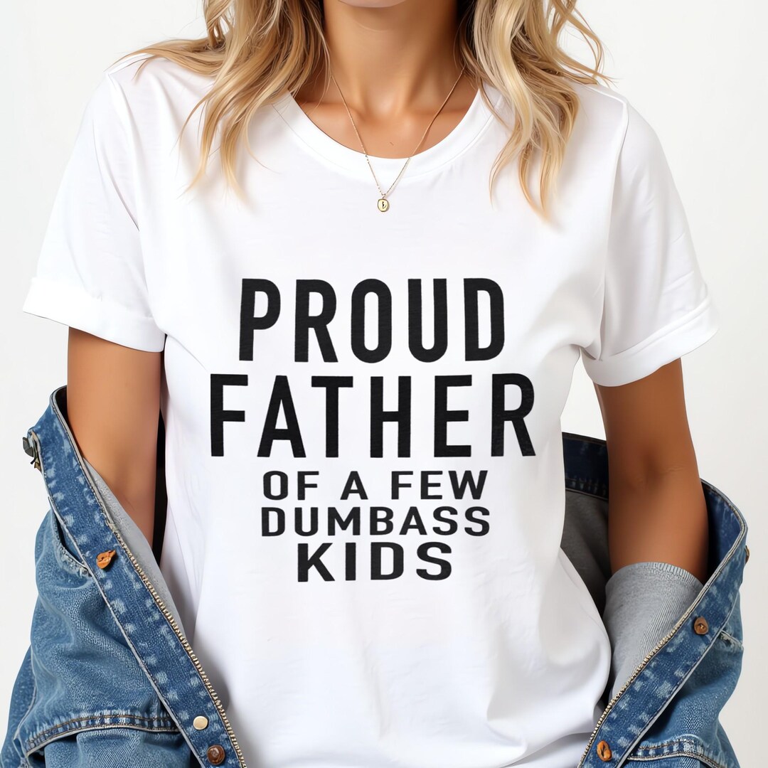 Proud Father of a Few Dumbass Kids Father Day Gift Shirt Mens T Shirt ...