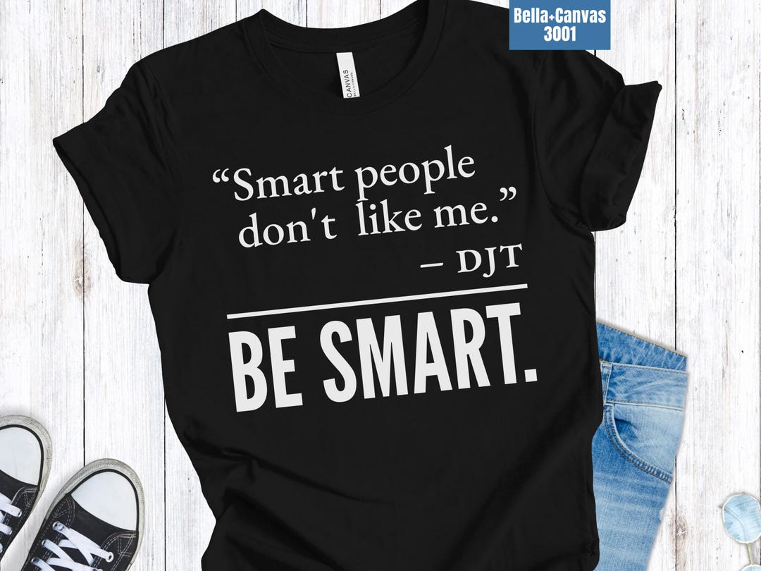 Smart People Don't Like Me Shirt, Donald Trump Quote T-shirt, Be Smart ...