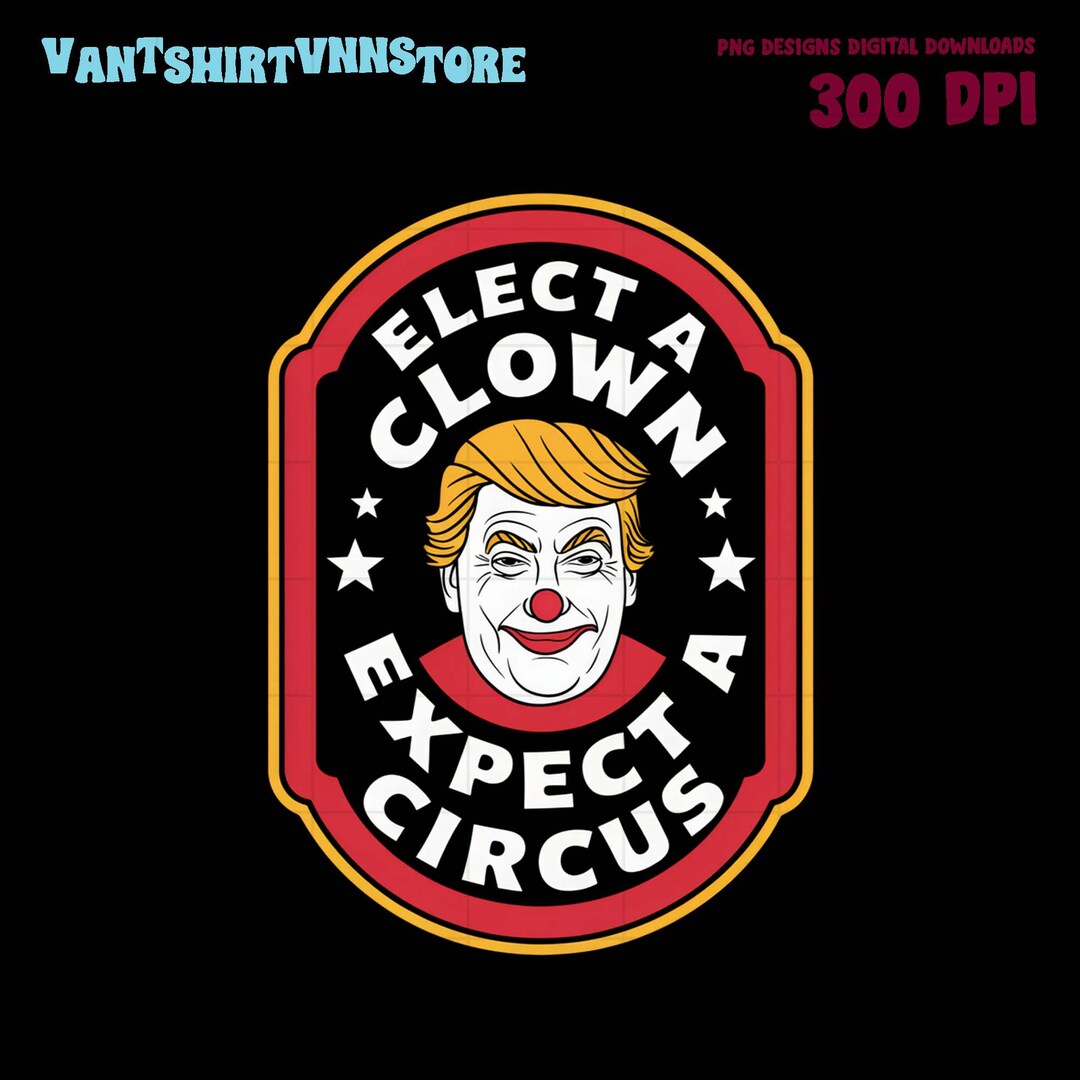 Elect Clown Expect A Circus Png, Anti Trump Png, Trump President Anti ...