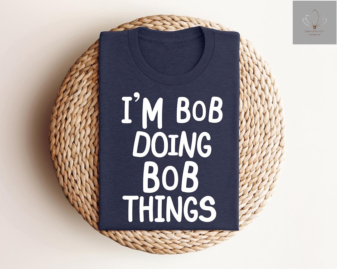 I'm Bob Doing Bob Things Funny Shirt, Sarcastic Shirt for Men, Funny ...