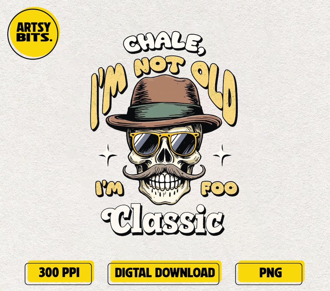 Chale I'm Not Old, I'm Classic Foo Graphic Png, Mexican Culture, Funny ...