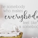 Be Somebody Who Makes Everybody Feel Like a Somebody-vinyl Wall Decal ...