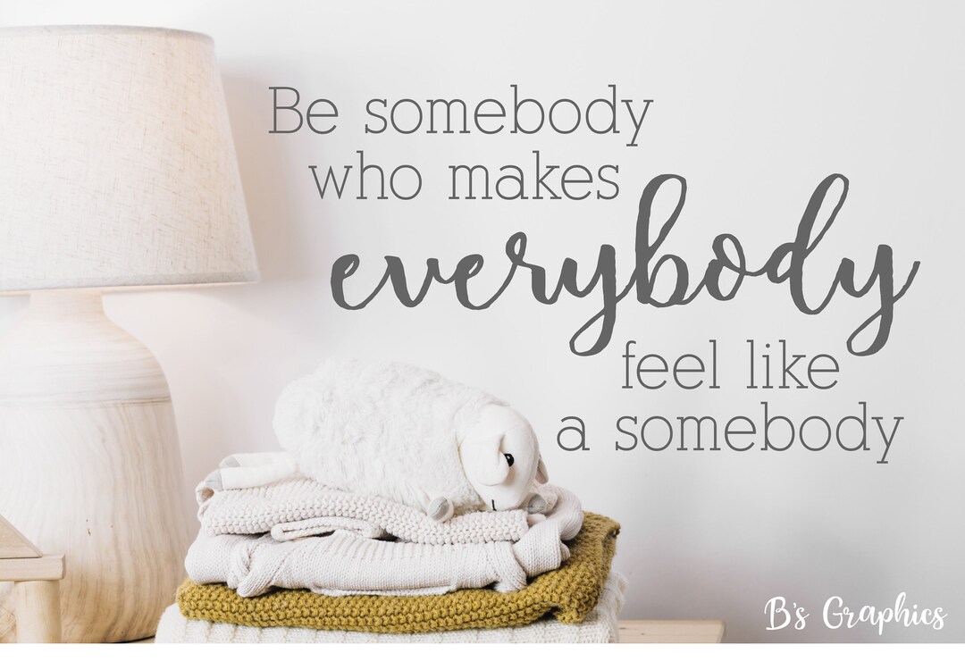 Be Somebody Who Makes Everybody Feel Like a Somebody-vinyl Wall Decal ...