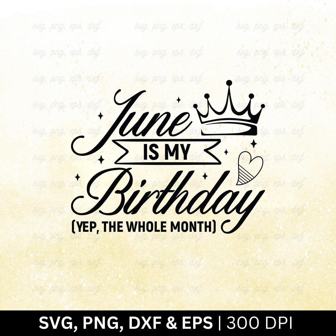 June is My Birthday (yep, the Whole Month) Svg File | June Birthday Svg ...
