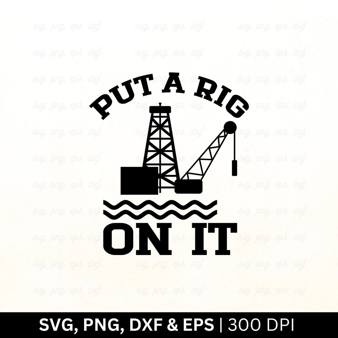 Put A Rig on It SVG File, Oilfield Svg, Oilfield Shirt Svg, Oil Rig ...