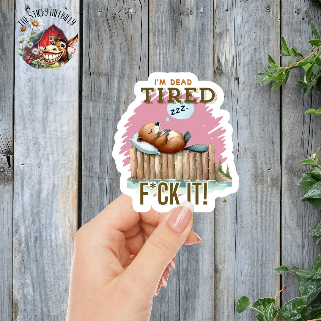 I'm Dead Tired, F*ck It! Beaver | Laminated Vinyl Decal | Funny Gift ...