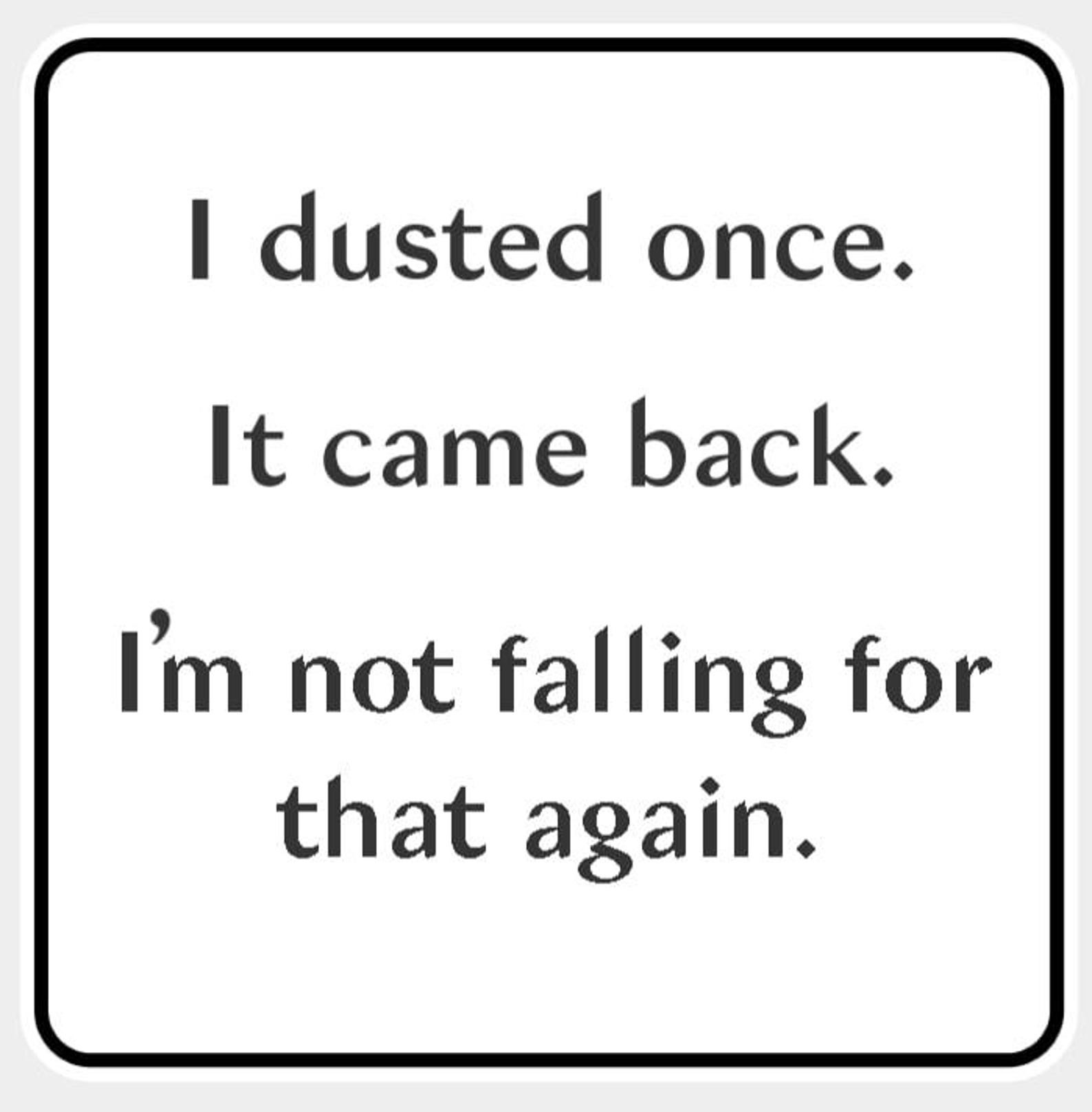 I Dusted Once It Came Back Not Falling for That Again Sign in Vibrant ...