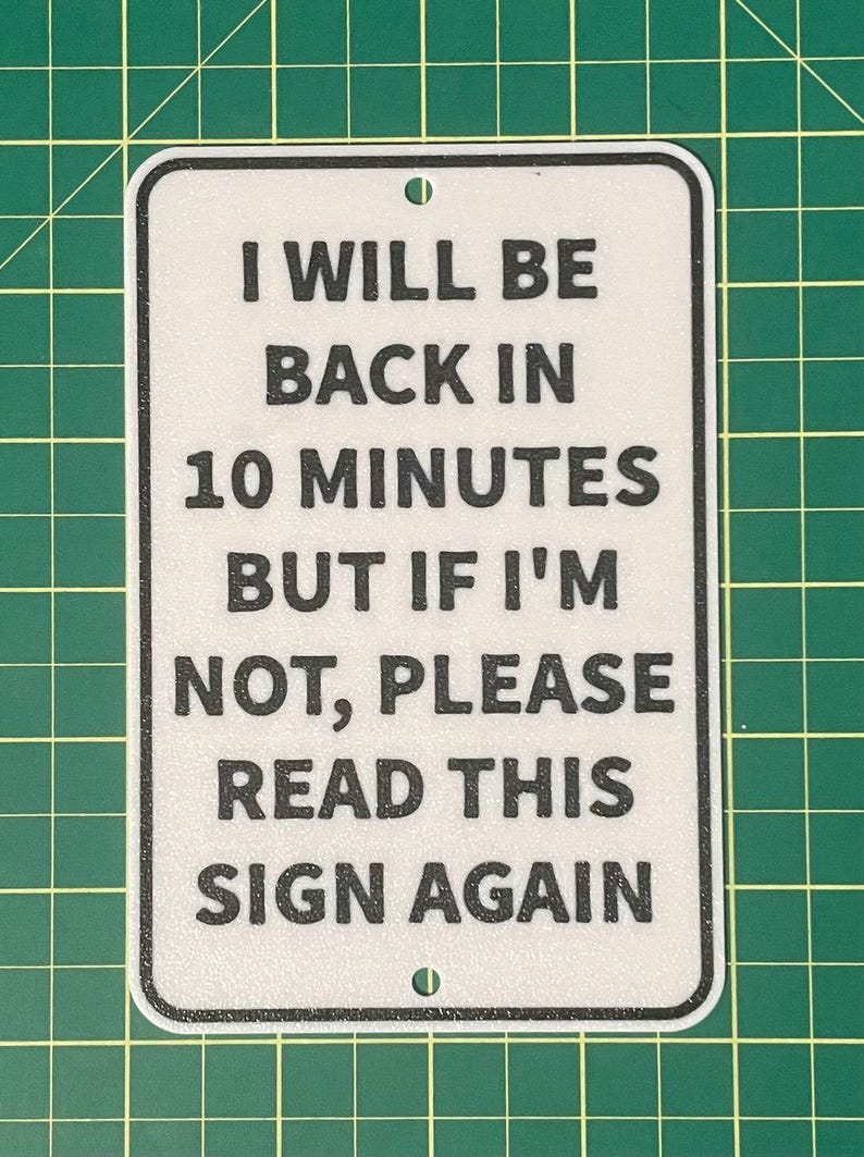 I Will Be Back in 10 Minutes but If I'm Not Please Read Sign Again ...