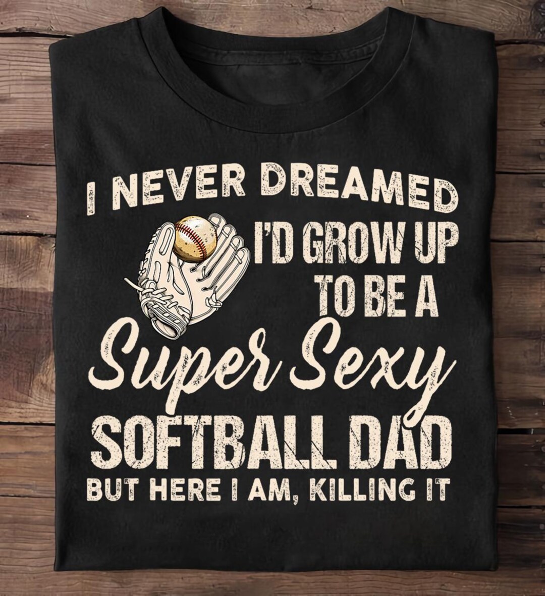 I Never Dreamed Id Grow to Be A Supper Sexy Softball Dad Softball T ...