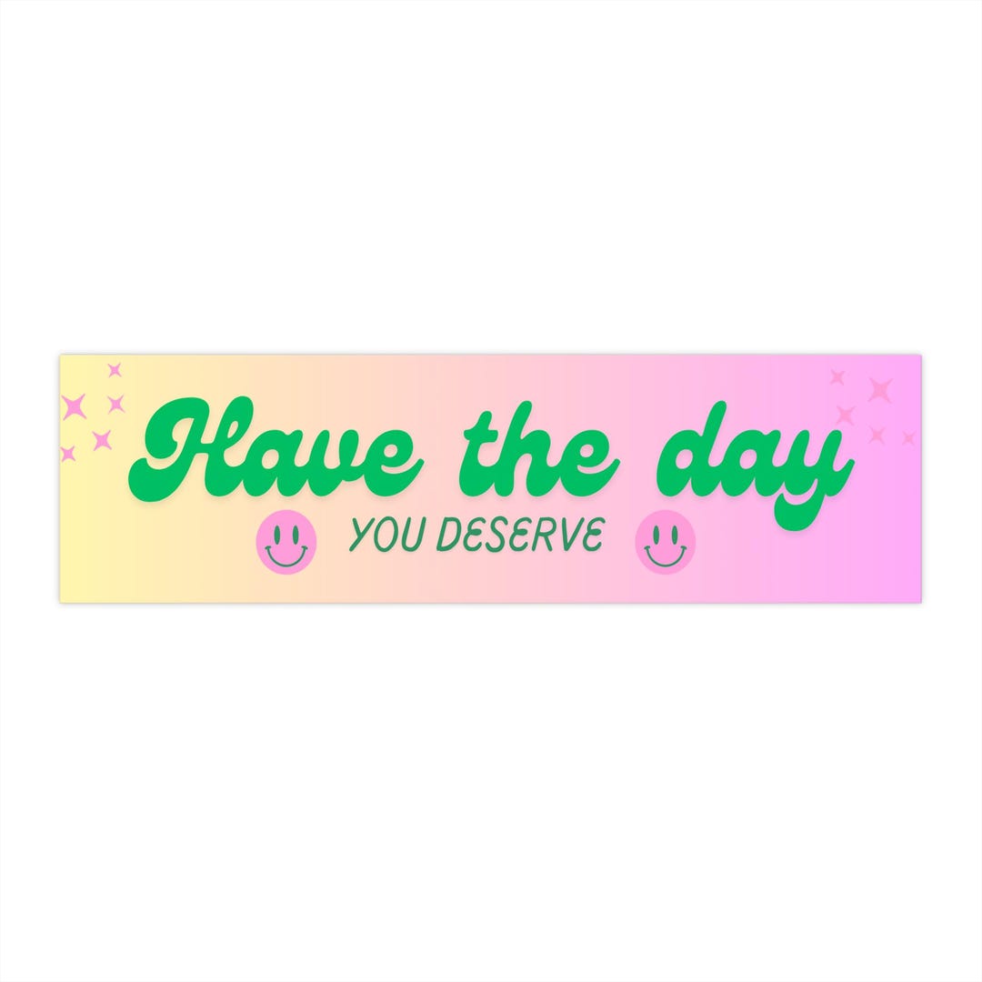 Positive Vibes Bumper Sticker: "have the Day You Deserve" - Etsy