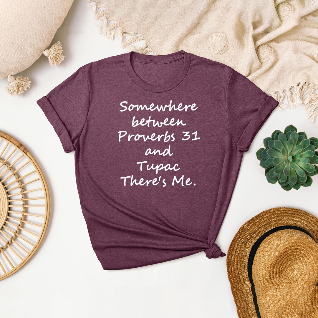 Somewhere Between Proverbs 31 and Tupac There's Me Shirt - Proverbs and ...