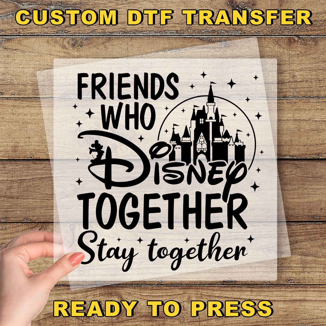 Friends Who Disney Together Stay Together DTF Transfer, Disneyworld DTF ...