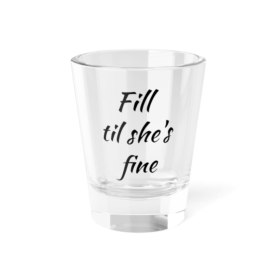 Fill Til She's Fine Shot Glass, 1.5oz - Etsy